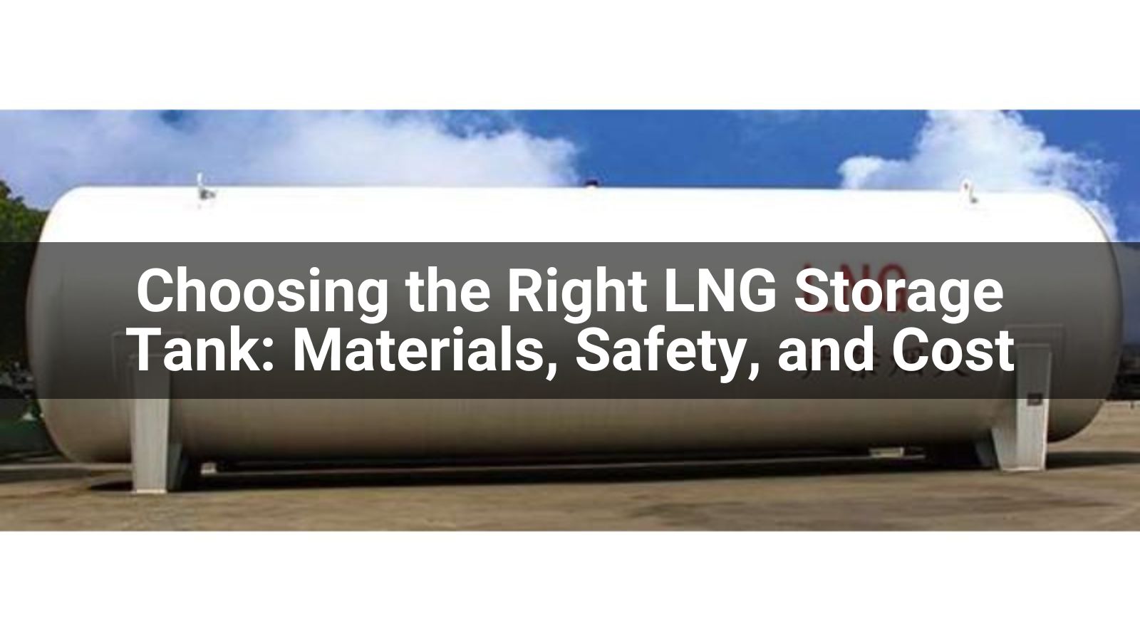 Choosing the Right LNG Storage Tank: Materials, Safety, and Cost - PCCS