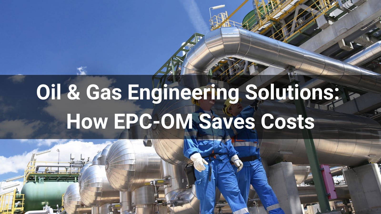 Oil & Gas Engineering Solutions: How EPC-OM Saves Costs - PCCS