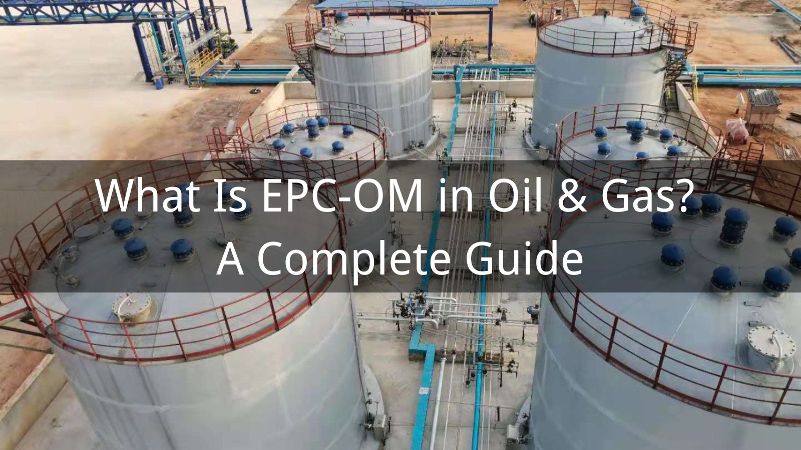 What Is EPC-OM in Oil & Gas? A Complete Guide - PCCS