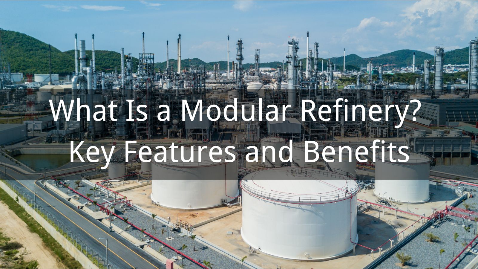 What Is a Modular Refinery? Key Features and Benefits - PCCS