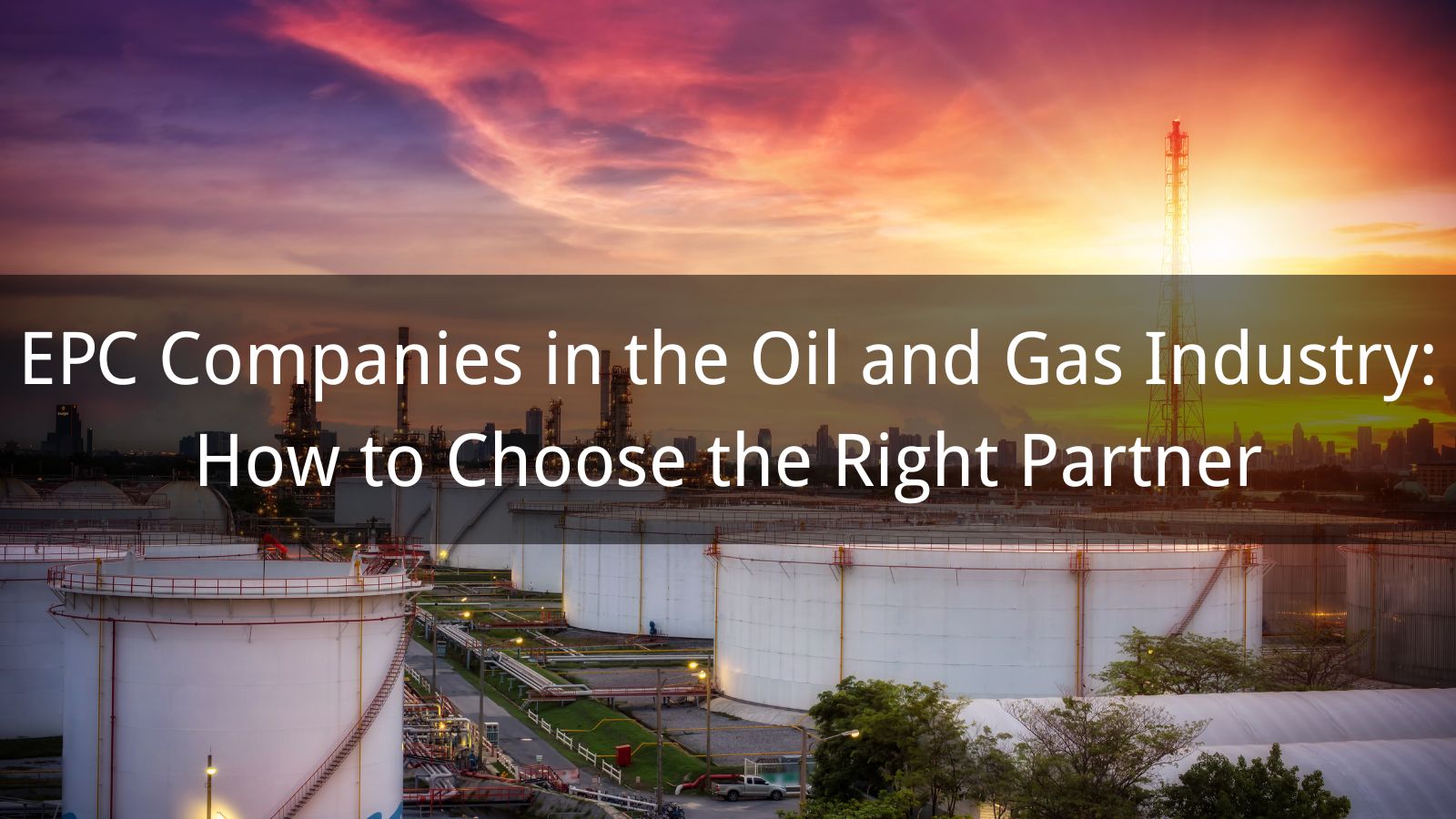 EPC Companies in the Oil and Gas Industry: How to Choose the Right ...